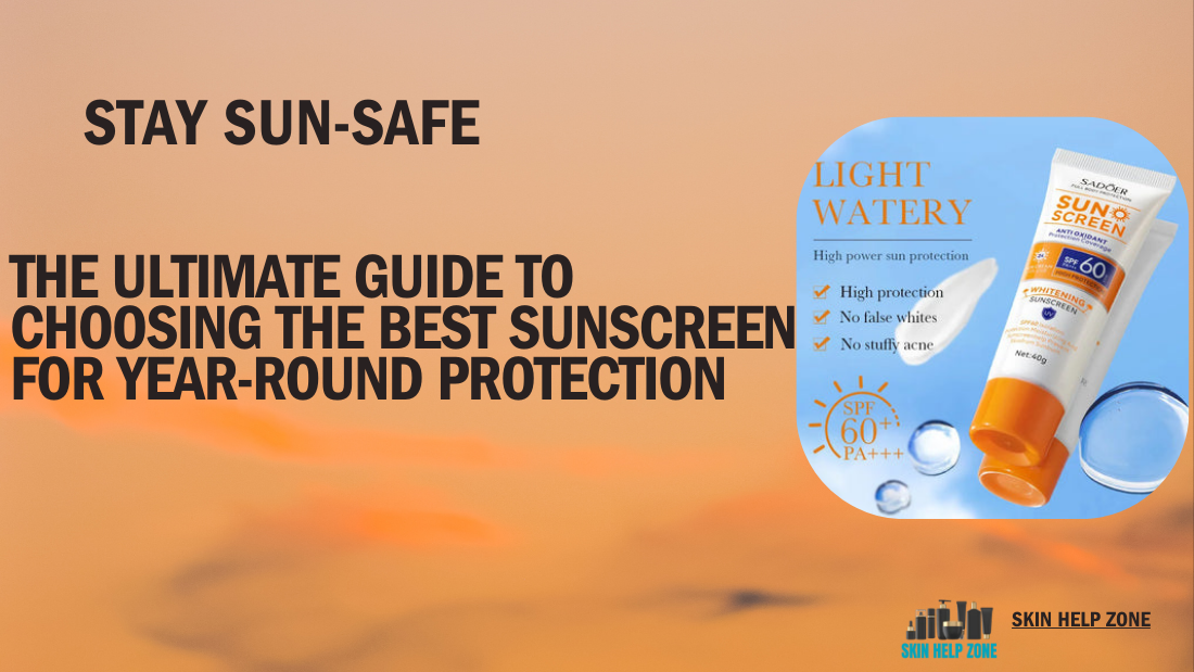 Stay Sun-Safe: The Ultimate Guide to Choosing the Best Sunscreen for Y