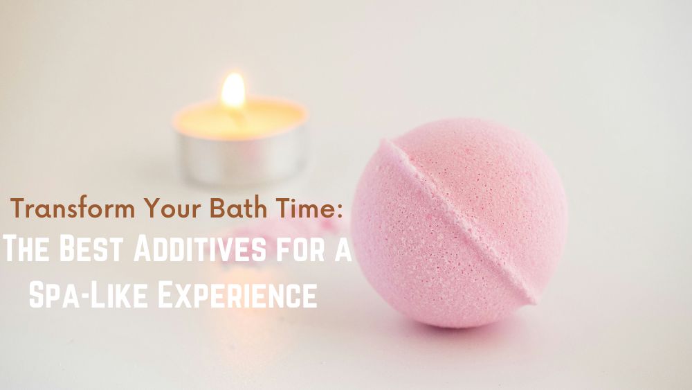 Transform Your Bath Time: The Best Additives for a Spa-Like Experience
